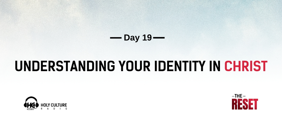 Day 19 | Understanding Your Identity in Christ – Holy Culture